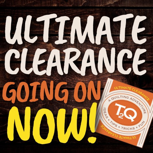 T2Q Ultimate Clearance event – Bits 'n Pieces Quilt Shop